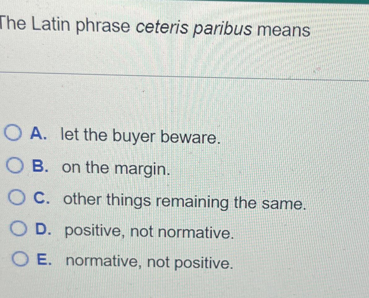 Solved The Latin phrase ceteris paribus meansA. ﻿let the | Chegg.com