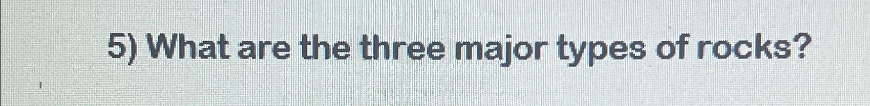Solved What are the three major types of rocks? | Chegg.com