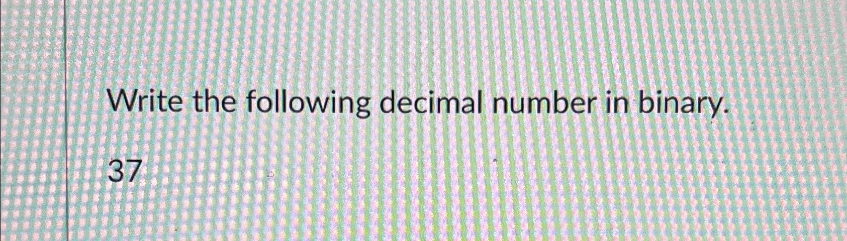 Solved Write the following decimal number in binary.37 | Chegg.com