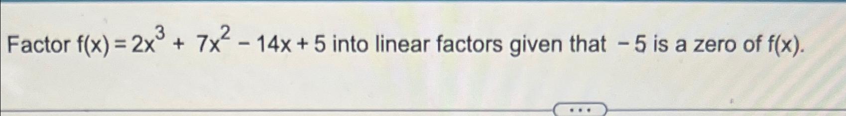 Solved Factor f(x)=2x3+7x2-14x+5 ﻿into linear factors given | Chegg.com