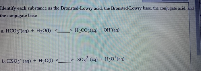 Solved Identify each substance as the Bronsted-Lowry acid, | Chegg.com