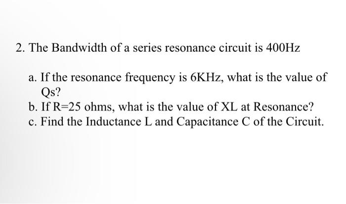 Solved 2. The Bandwidth of a series resonance circuit is 400 | Chegg.com