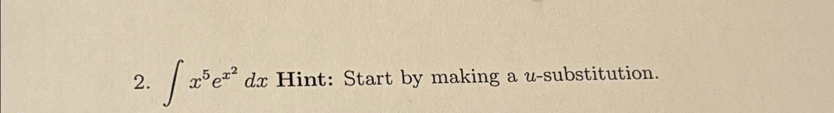 Solved ∫﻿﻿x5ex2dx ﻿Hint: Start by making a u-substitution. | Chegg.com