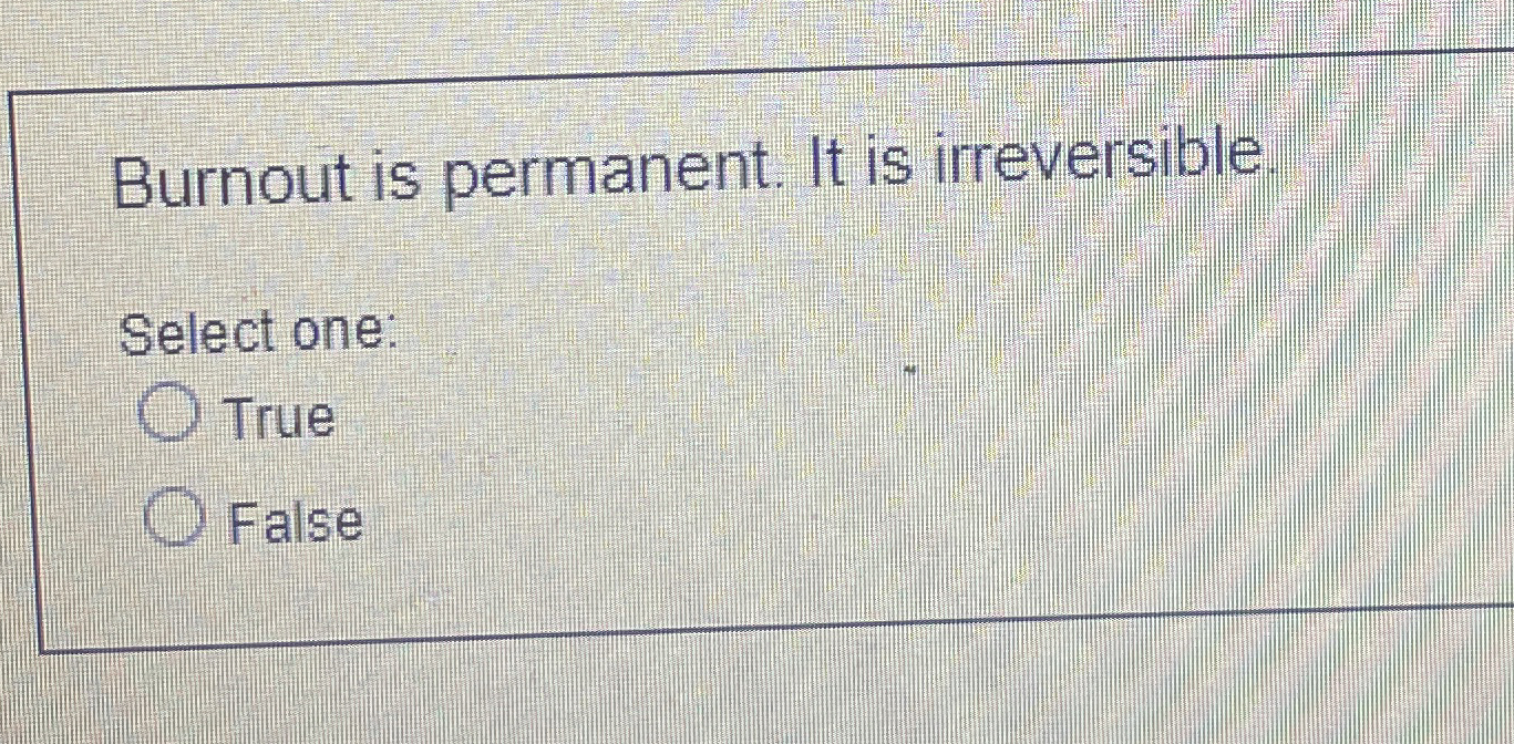 Solved Burnout is permanent. It is irreversible.Select one: | Chegg.com