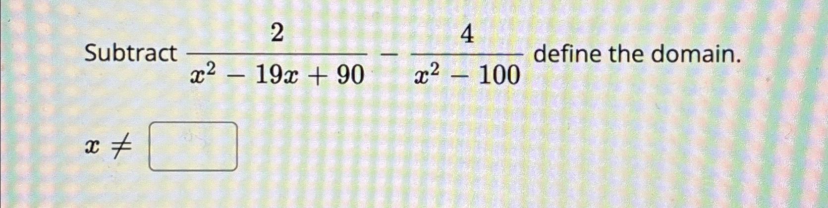 Solved Subtract 2x2-19x+90-4x2-100 ﻿define the domain.x≠ | Chegg.com