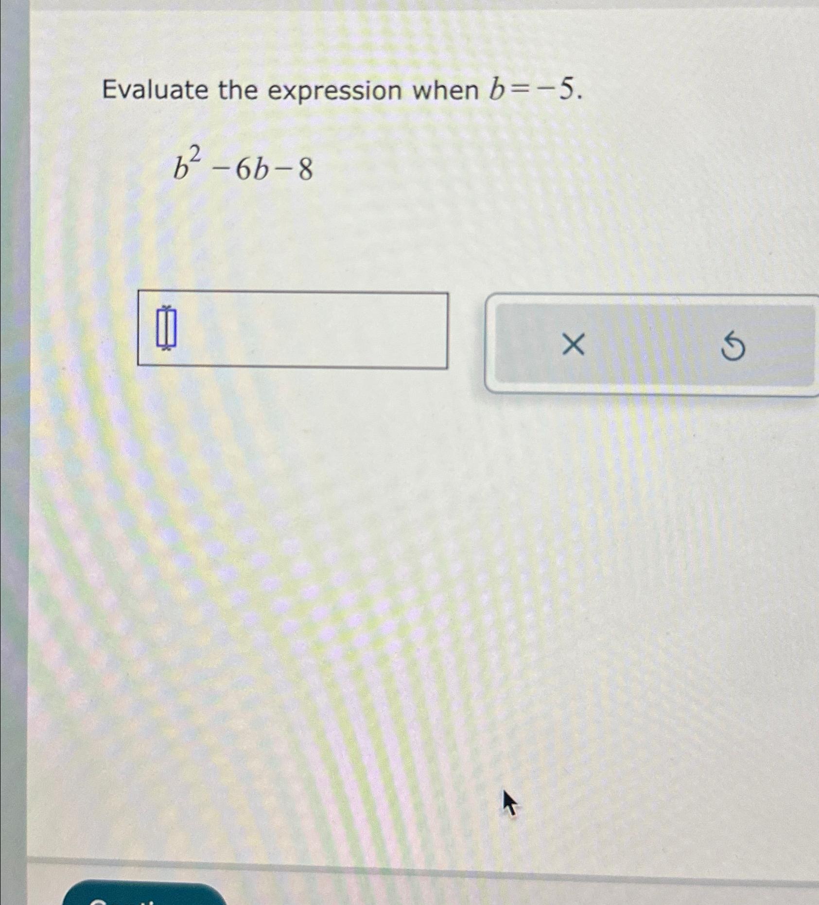 Solved Evaluate the expression when b=-5.b2-6b-8 | Chegg.com