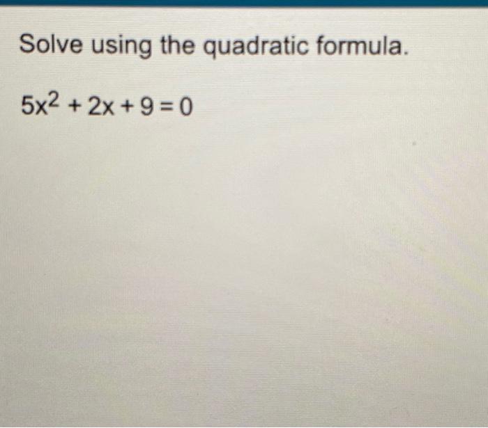 Solved Solve using the quadratic formula. 5x2+2x+9=0 | Chegg.com