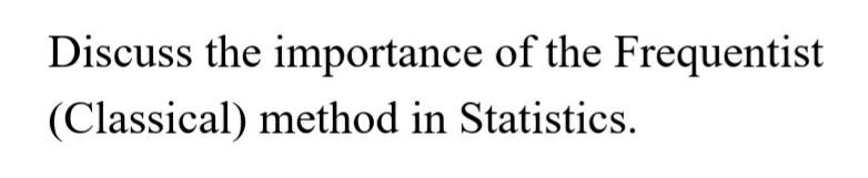 Solved Discuss the importance of the Frequentist (Classical) | Chegg.com