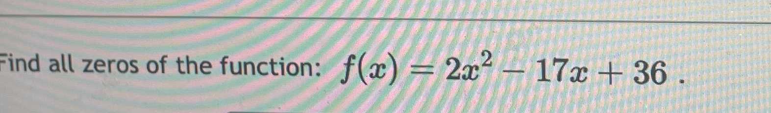 Solved Find all zeros of the function: f(x)=2x2-17x+36. | Chegg.com