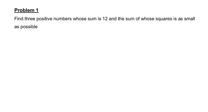 Solved Problem 1 Find three postive numbers whose sum is 12 | Chegg.com