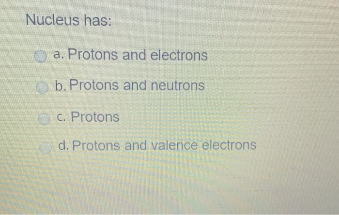 Solved Nucleus has: a. Protons and electrons b. Protons and | Chegg.com