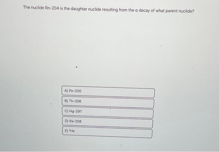 Solved The nuclide Rn-204 is the daughter nuclide resulting | Chegg.com