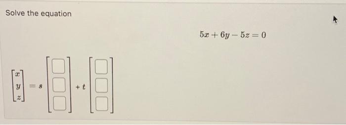 Solved Solve the equation 5x+6y−5z=0 ⎣⎡xyz⎦⎤=s[ ]+t[ ] | Chegg.com