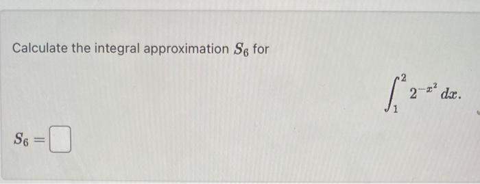 Solved Calculate the integral approximation S6 for ∫122−x2dx | Chegg.com