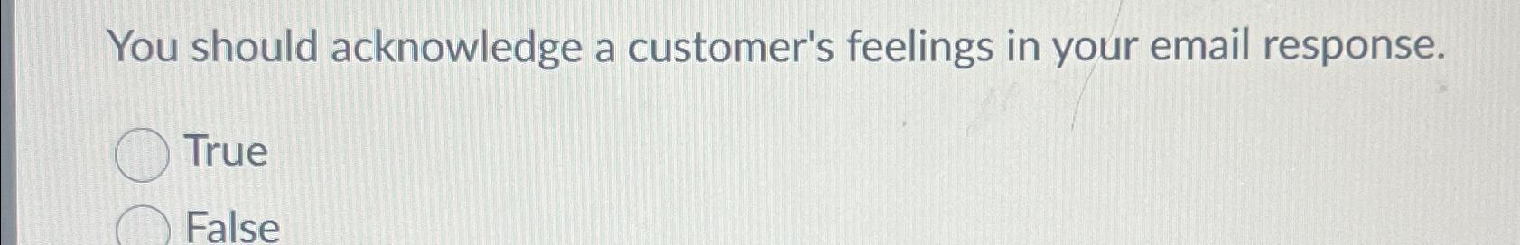 Solved You should acknowledge a customer's feelings in your | Chegg.com