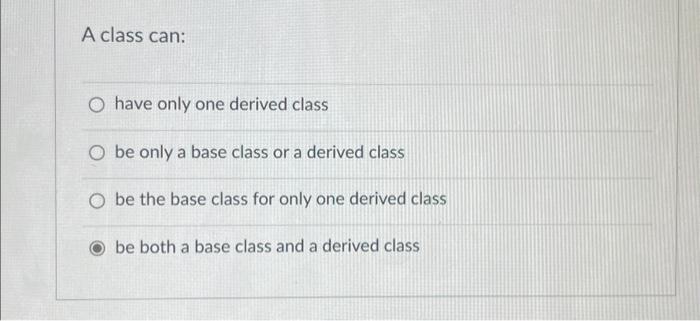 Solved A class can: have only one derived class be only a | Chegg.com