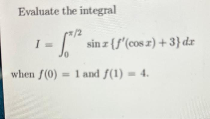 Solved Evaluate the integral I=∫0π/2sinx{f′(cosx)+3}dx when | Chegg.com