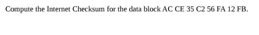 Solved Compute the Internet Checksum for the data block AC | Chegg.com