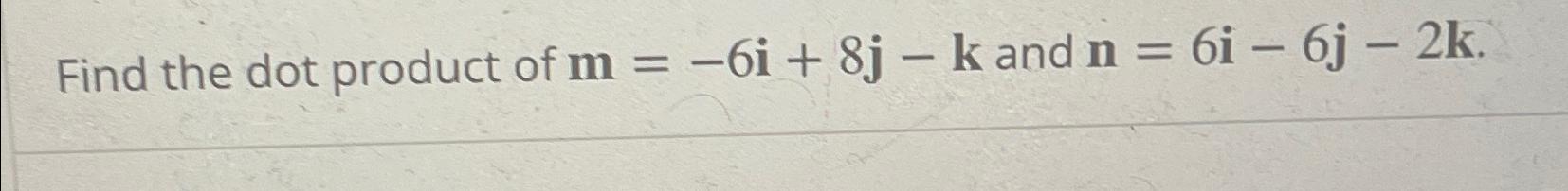 Solved Find the dot product of m=-6i+8j-k ﻿and n=6i-6j-2k. | Chegg.com