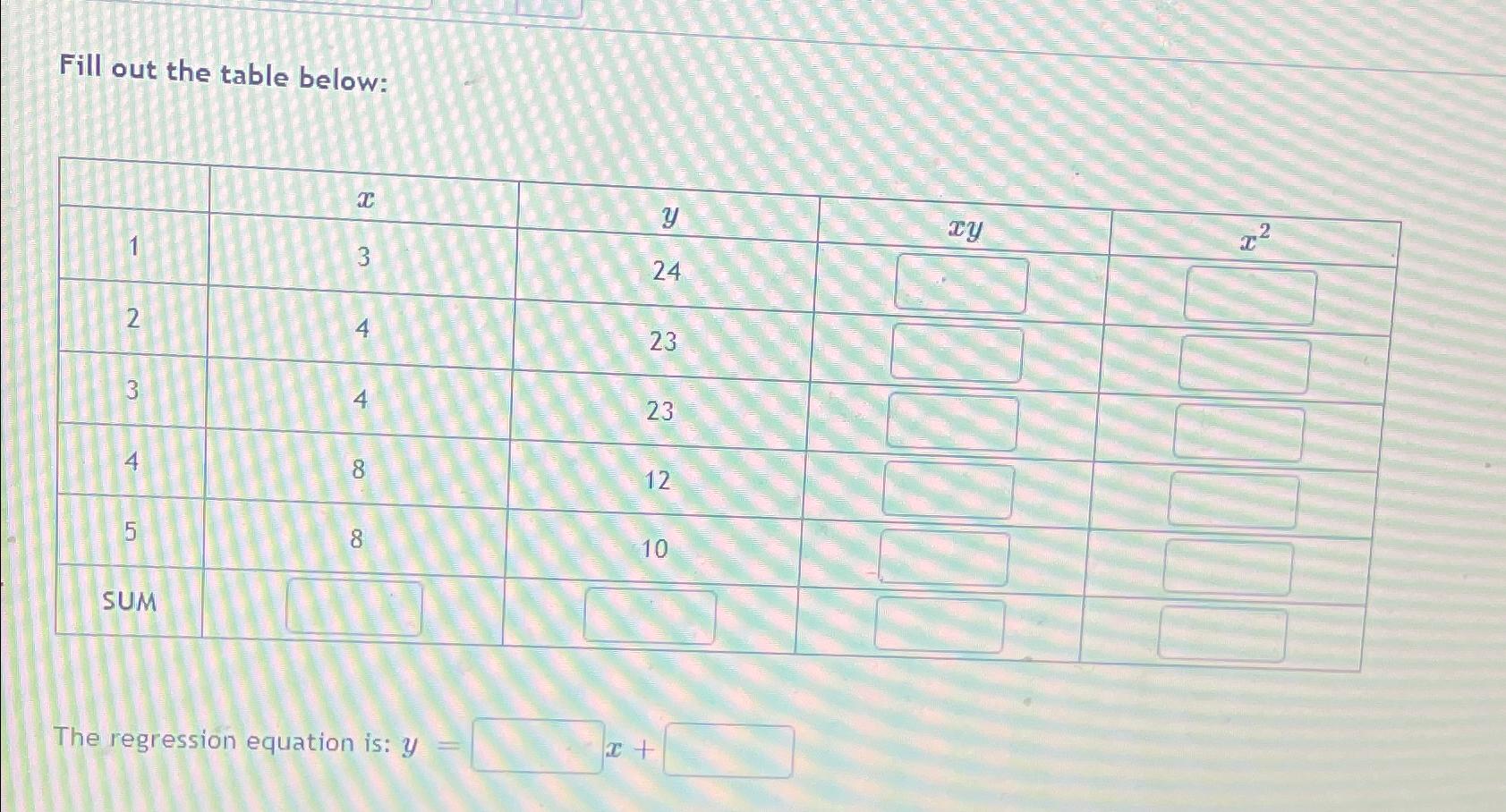 Solved Fill out the table below:\table[[,x,y,xy,x2 | Chegg.com