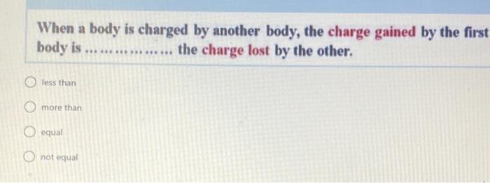 Solved When a body is charged by another body, the charge | Chegg.com