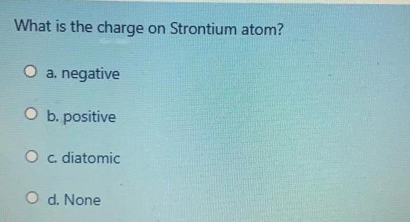 Solved What is the charge on Strontium atom? a. negative O | Chegg.com