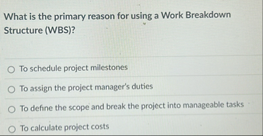 Solved What is the primary reason for using a Work Breakdown | Chegg.com
