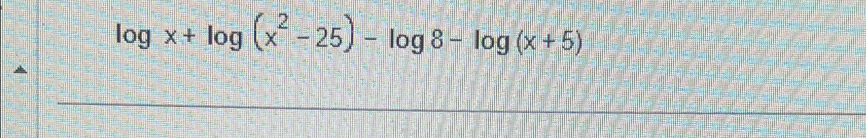 Solved logx+log(x2-25)-log8-log(x+5)Write The expression as | Chegg.com