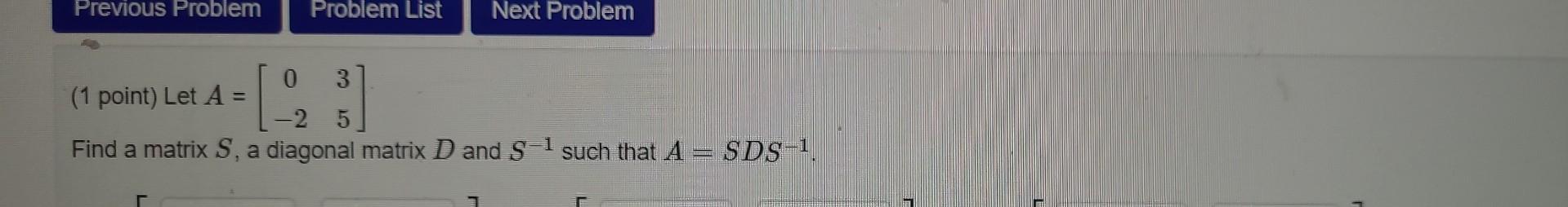 Solved (1 point) Let A=[0−235] Find a matrix S, a diagonal | Chegg.com