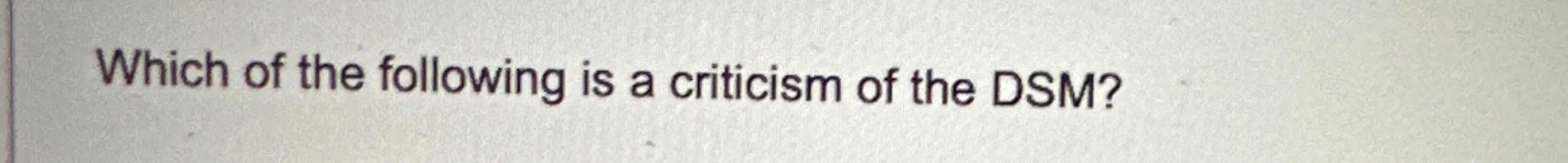 Solved Which of the following is a criticism of the DSM? | Chegg.com