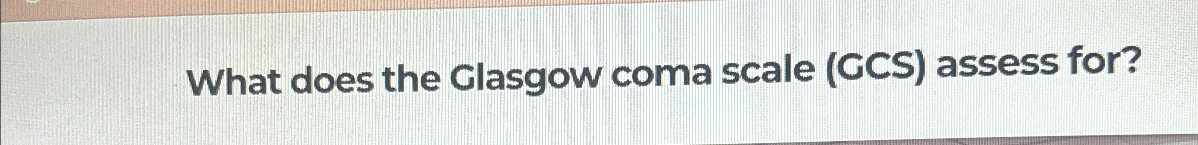 Solved What does the Glasgow coma scale (GCS) ﻿assess for? | Chegg.com