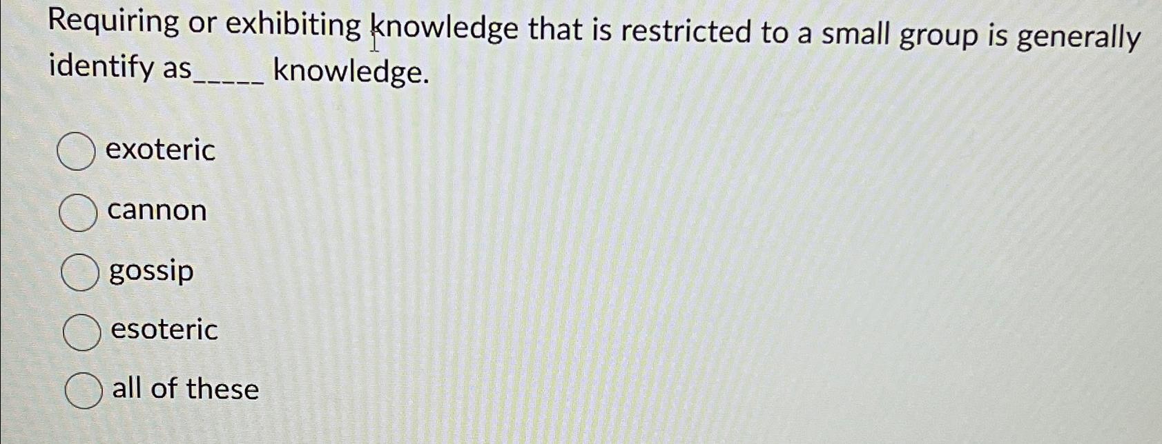 Solved Requiring or exhibiting knowledge that is restricted | Chegg.com