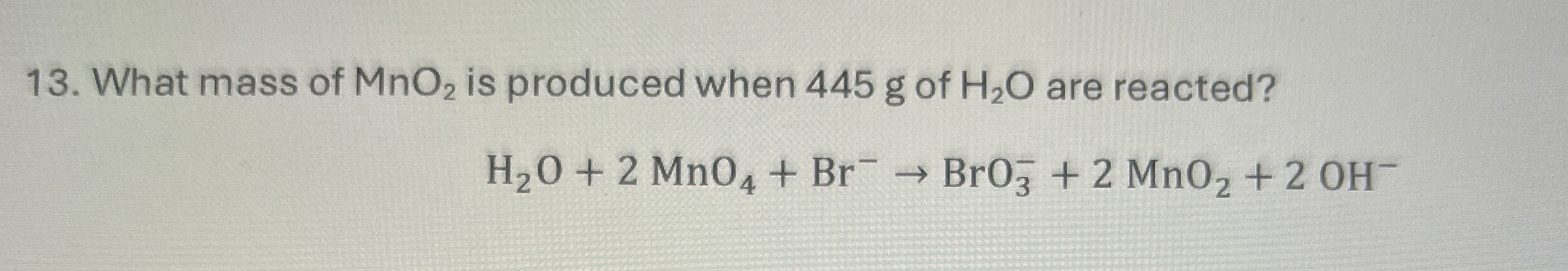 Solved What mass of MnO2 ﻿is produced when 445 ﻿g of H2O | Chegg.com