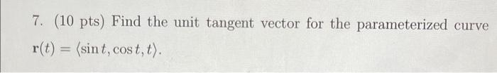 Solved 7. (10 pts) Find the unit tangent vector for the | Chegg.com