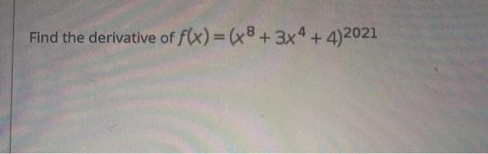 Solved Find the derivative of f(x)=(x8 + 3x4 + 4)2021 | Chegg.com
