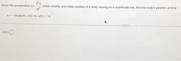 Solved Given the acceleration a=dt2d2s, initial velocity, | Chegg.com