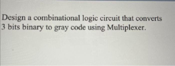 Solved Design A Combinational Logic Circuit That Converts 3