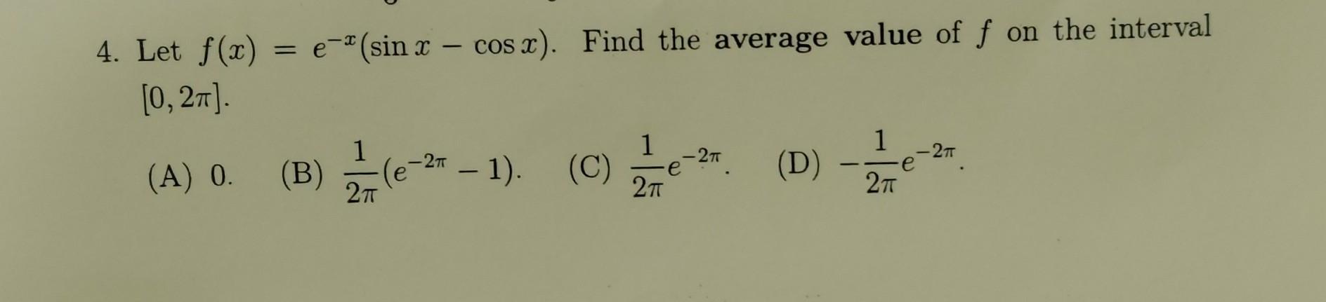Solved 4. Let f(x)=e−x(sinx−cosx). Find the average value of | Chegg.com