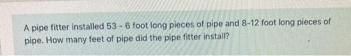 Solved A pipe fitter installed 53−6 foot long pieces of pipe | Chegg.com