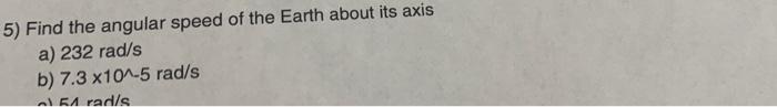 Solved 5) Find the angular speed of the Earth about its axis | Chegg.com