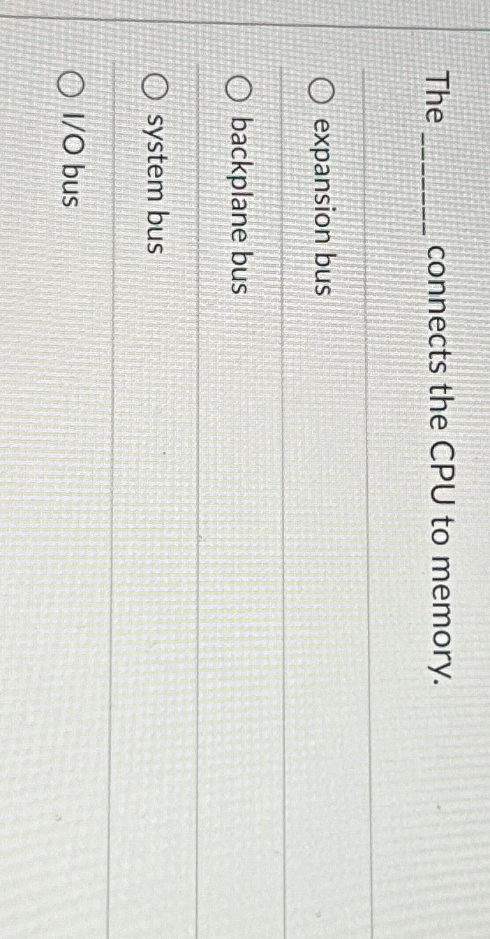 Solved The connects the CPU to memory.expansion busbackplane | Chegg.com