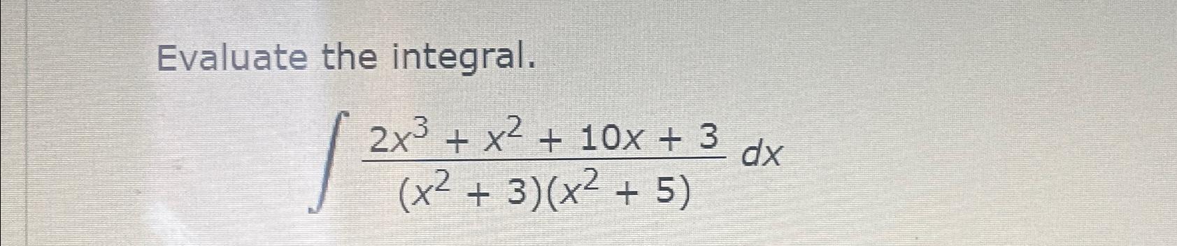 Solved Evaluate the integral.∫﻿﻿2x3+x2+10x+3(x2+3)(x2+5)dx | Chegg.com