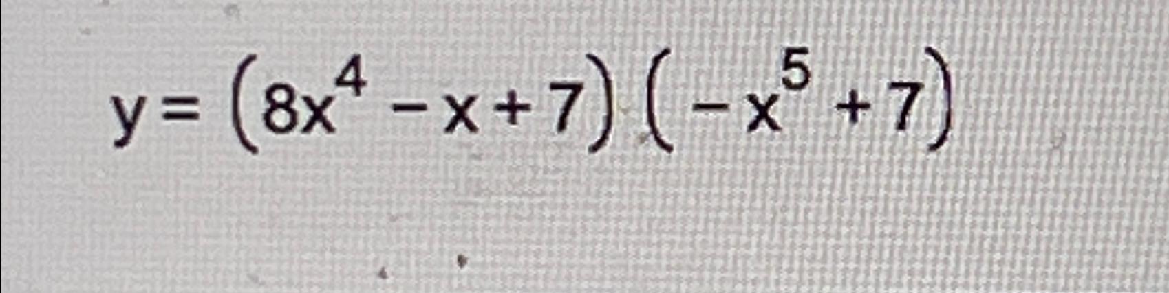 Solved y=(8x4-x+7)(-x5+7) | Chegg.com