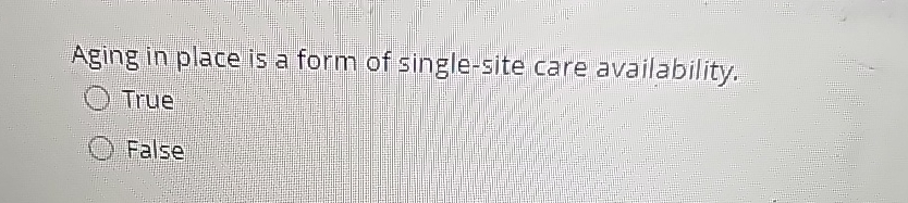 Solved Aging in place is a form of single-site care | Chegg.com