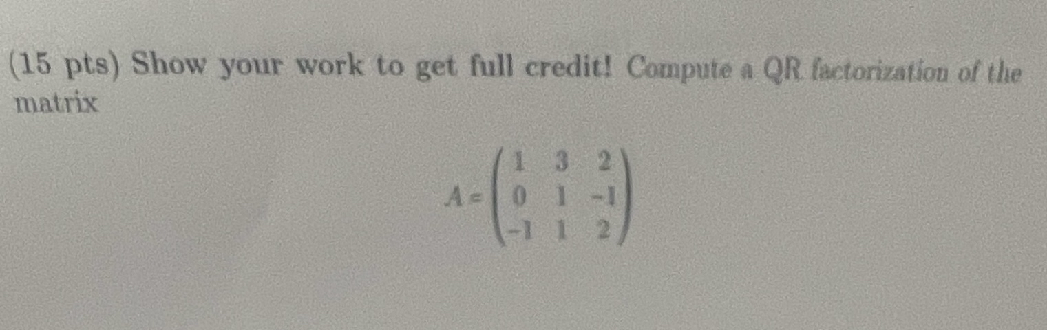 Solved Show your work. Compute a QR factorization of the | Chegg.com