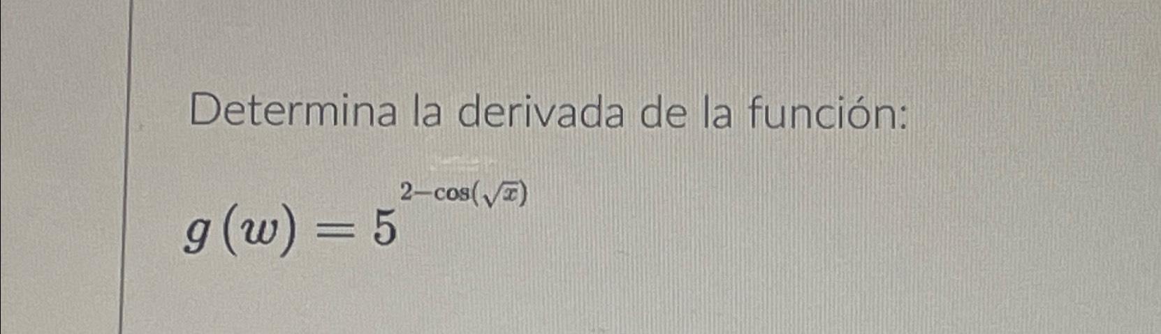 Solved Determina la derivada de la función:g(w)=52-cos(x2) | Chegg.com