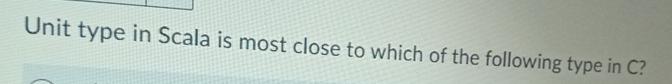 Solved Unit type in Scala is most close to which of the | Chegg.com