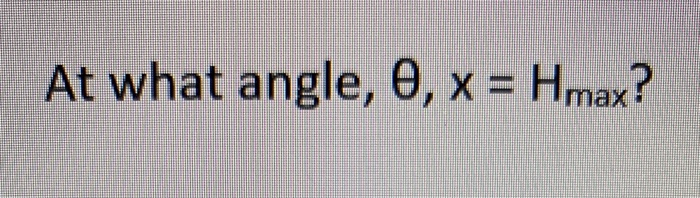 Solved At what angle, e, x = Hmax? | Chegg.com