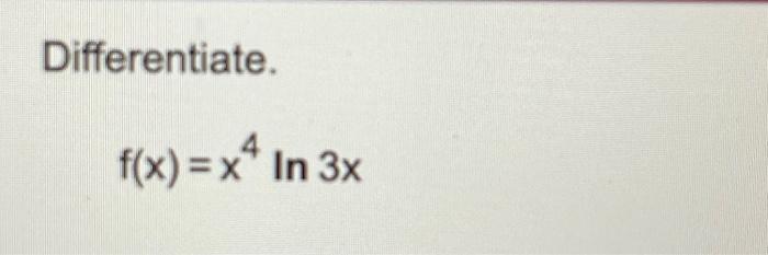 Solved Differentiate. f(x)=x4ln3x | Chegg.com