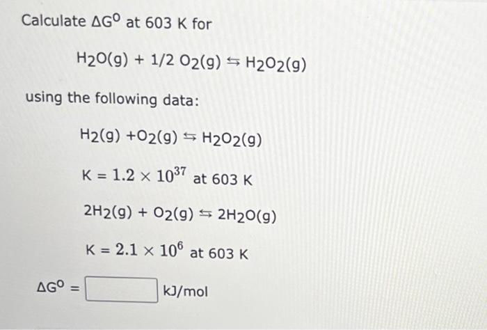 Solved Calculate ΔG0 at 603 K for H2O(g)+1/2O2( g)⇆H2O2( g) | Chegg.com